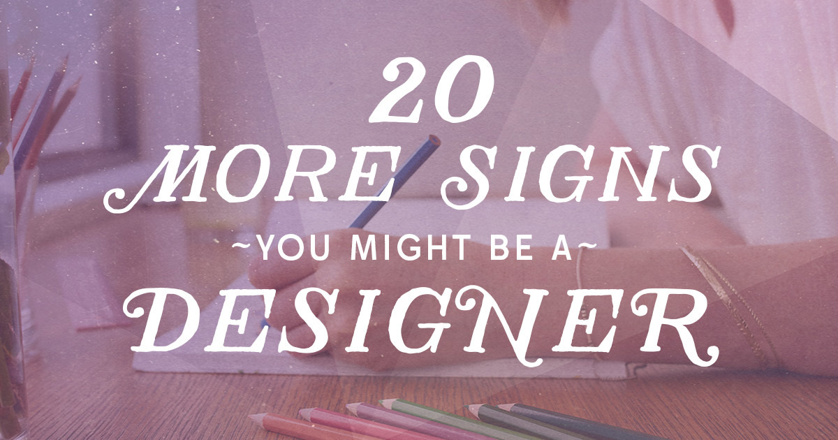 20 More Signs You Might be a Designer - Creative Market Blog