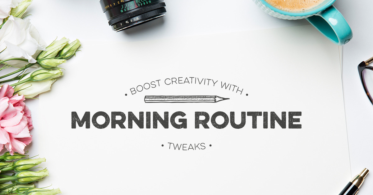 10 Tweaks to Your Morning Routine to Boost Your Creativity - Creative ...